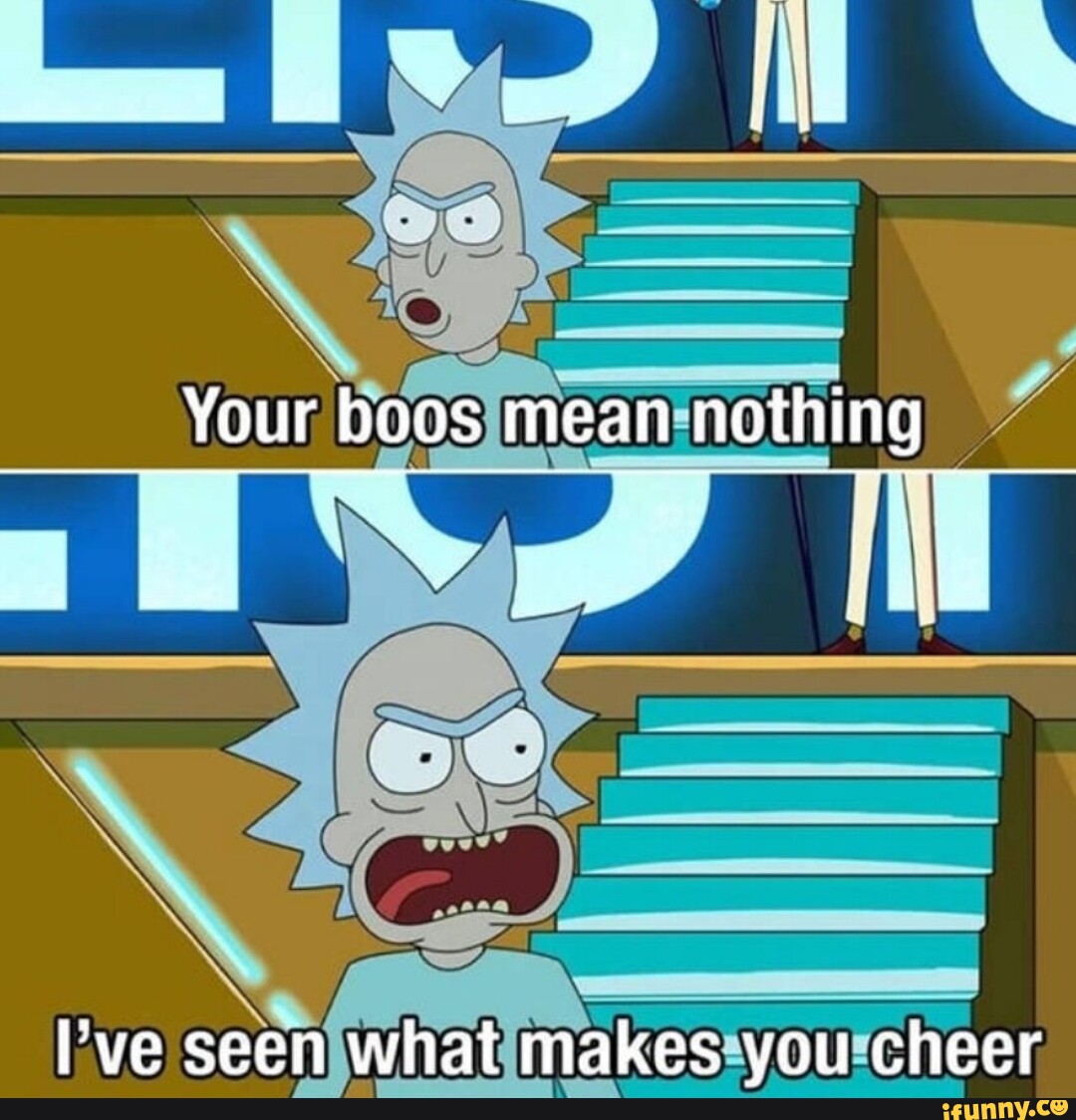 Your boos mean nothing yo l've seen what makes you cheer - iFunny