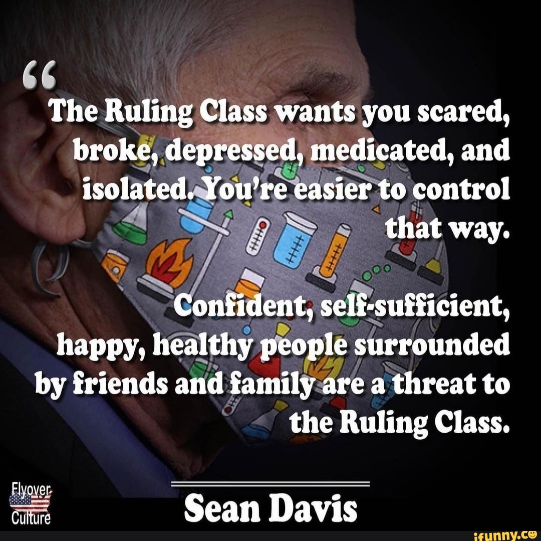 The Ruling Class wants you scared, broke, depressed, medicated, and ...