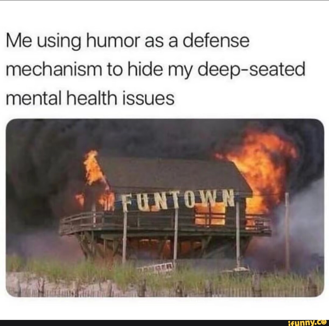 Me using humor as a defense mechanism to hide my deep-seated mental ...