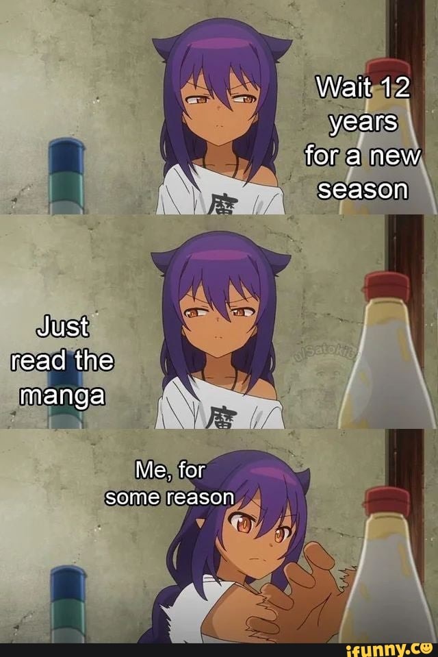 Wait 12 years for a new season Just read the manga Me, for some reason ...