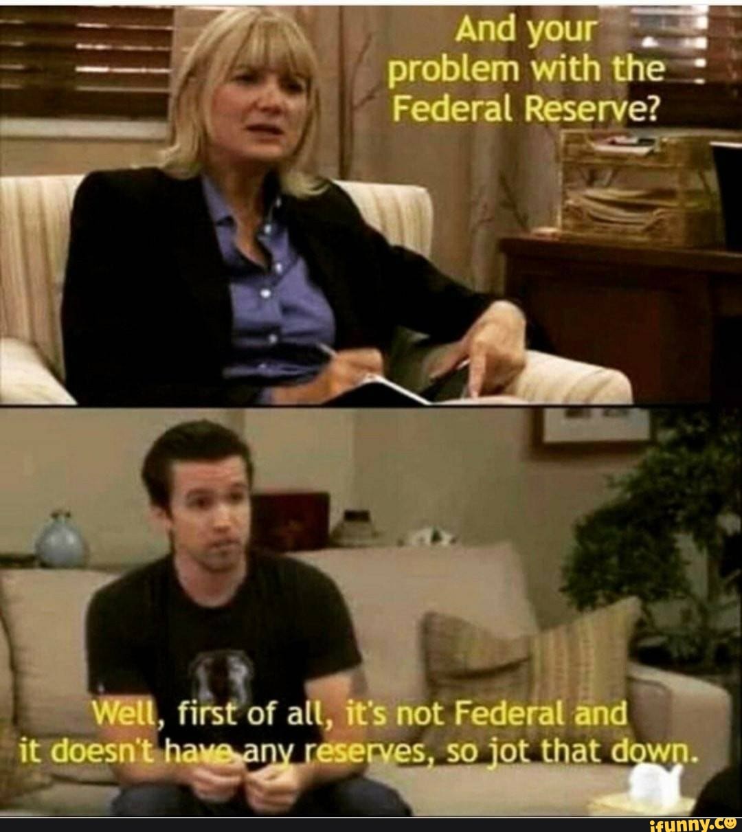 = And your - problem with the _s Federal Reserve? first of all, not ...