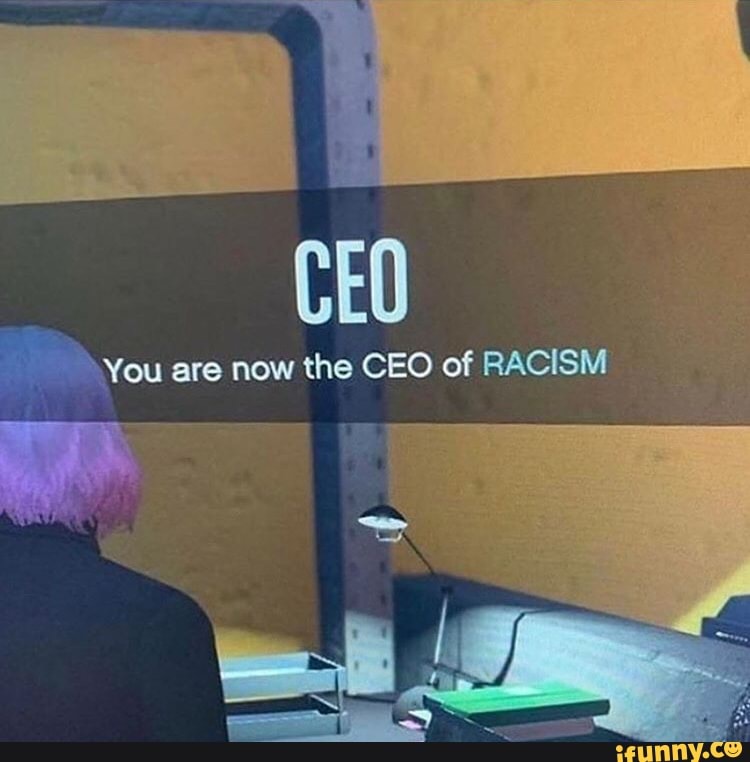 * You are now the CEO of RACISM - iFunny