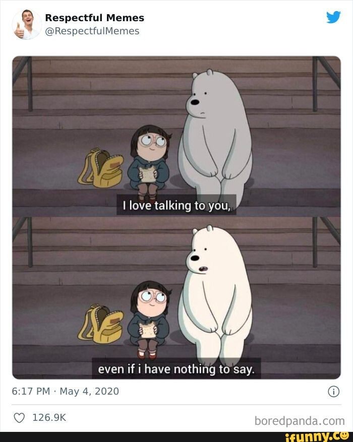 Respectful Memes @RespectfulMemes love talking to you, even if i have ...