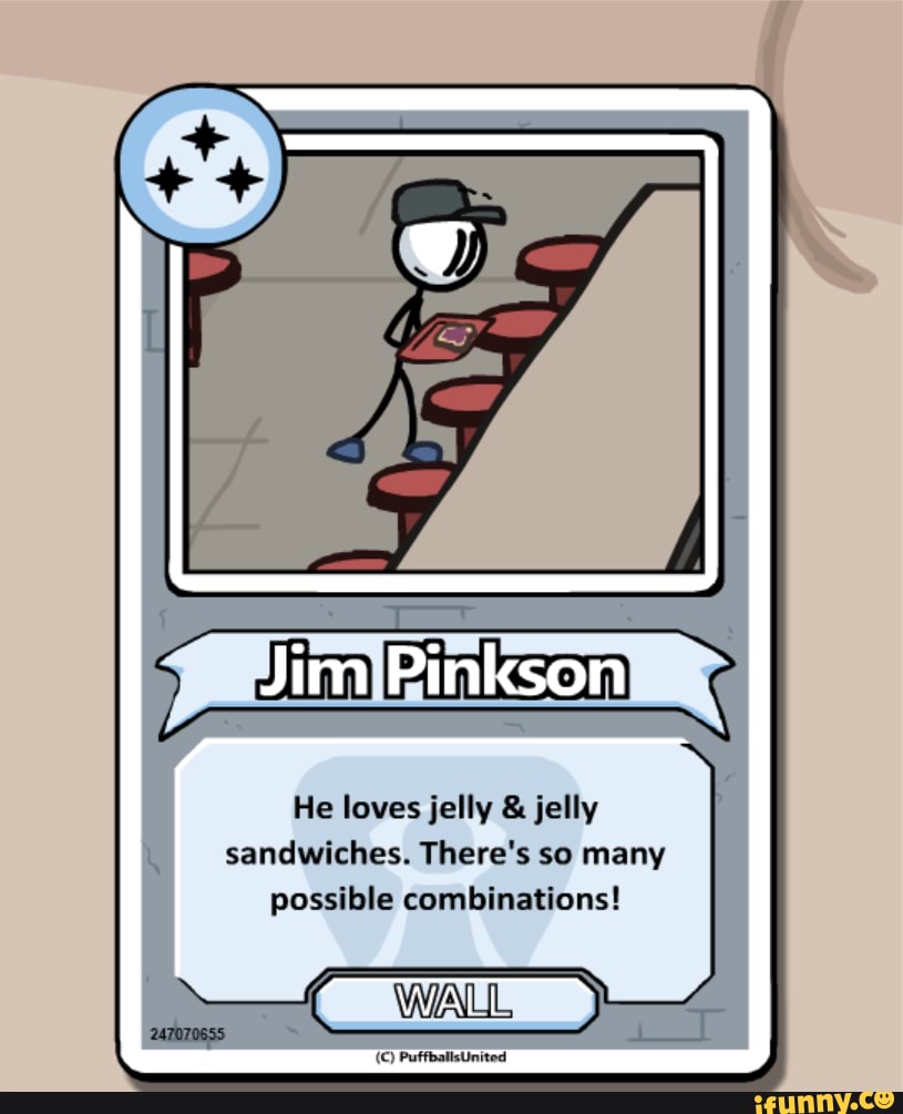 Jim Pinkson He loves jelly & jelly sandwiches. There's so many possible ...