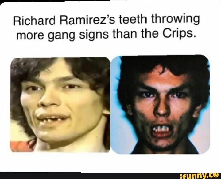 Richard Ramirez's teeth throwing more gang signs than the Crips. - iFunny