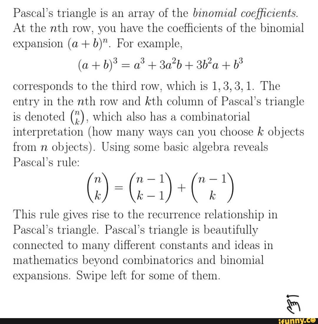 Pascal's triangle is an array of the binomial coefficients. At the nth row, you have the ...