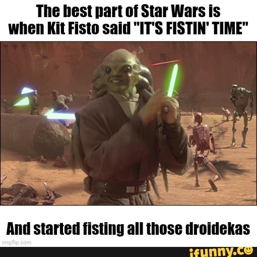 The best part of Star Wars is When Kit Fisto said "IT'S FISTIN' TIME ...