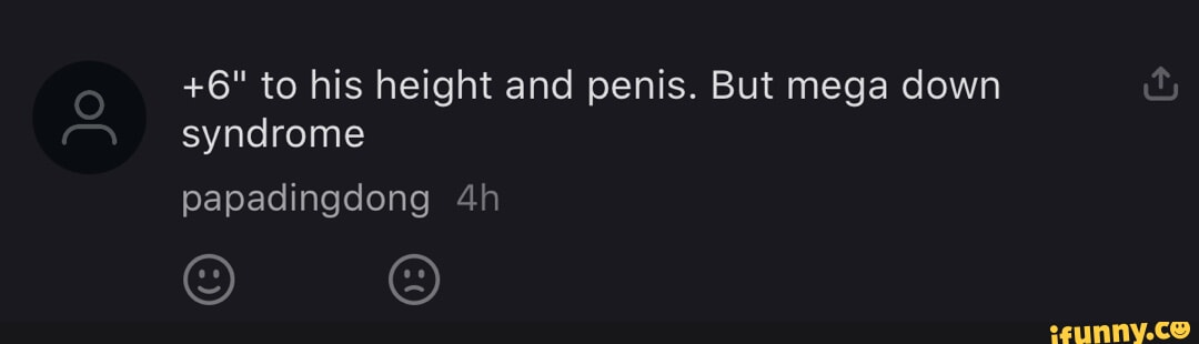 +6" to his height and penis. But mega down syndrome papadingdong - iFunny