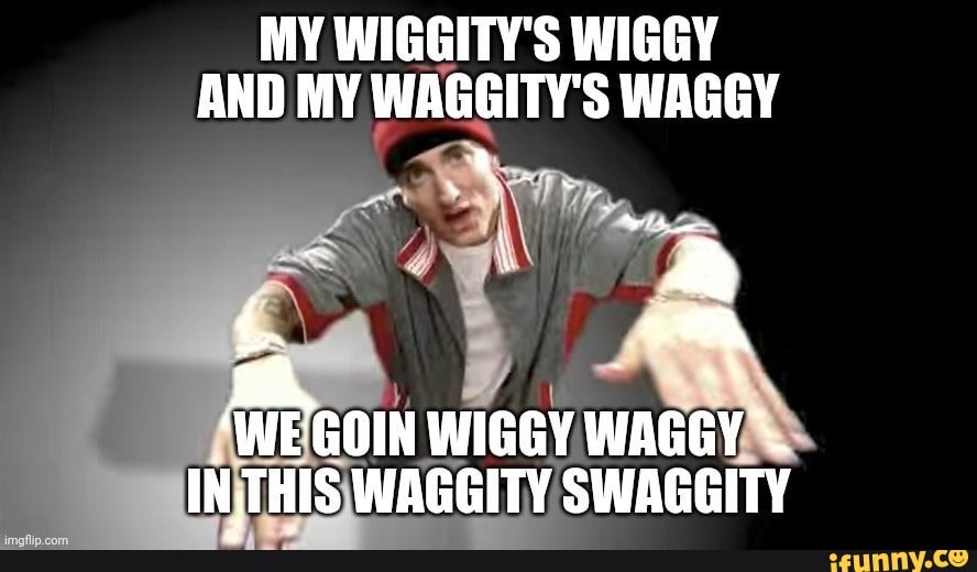 MY WIGGITY'S WIGGY AND MY WAGGITY'S WAGGY coIN WIGGY WAGGY IN, THIS ...