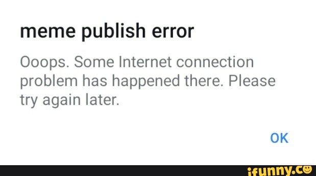 Meme publish error Ooops. Some Internet connection problem has happened ...