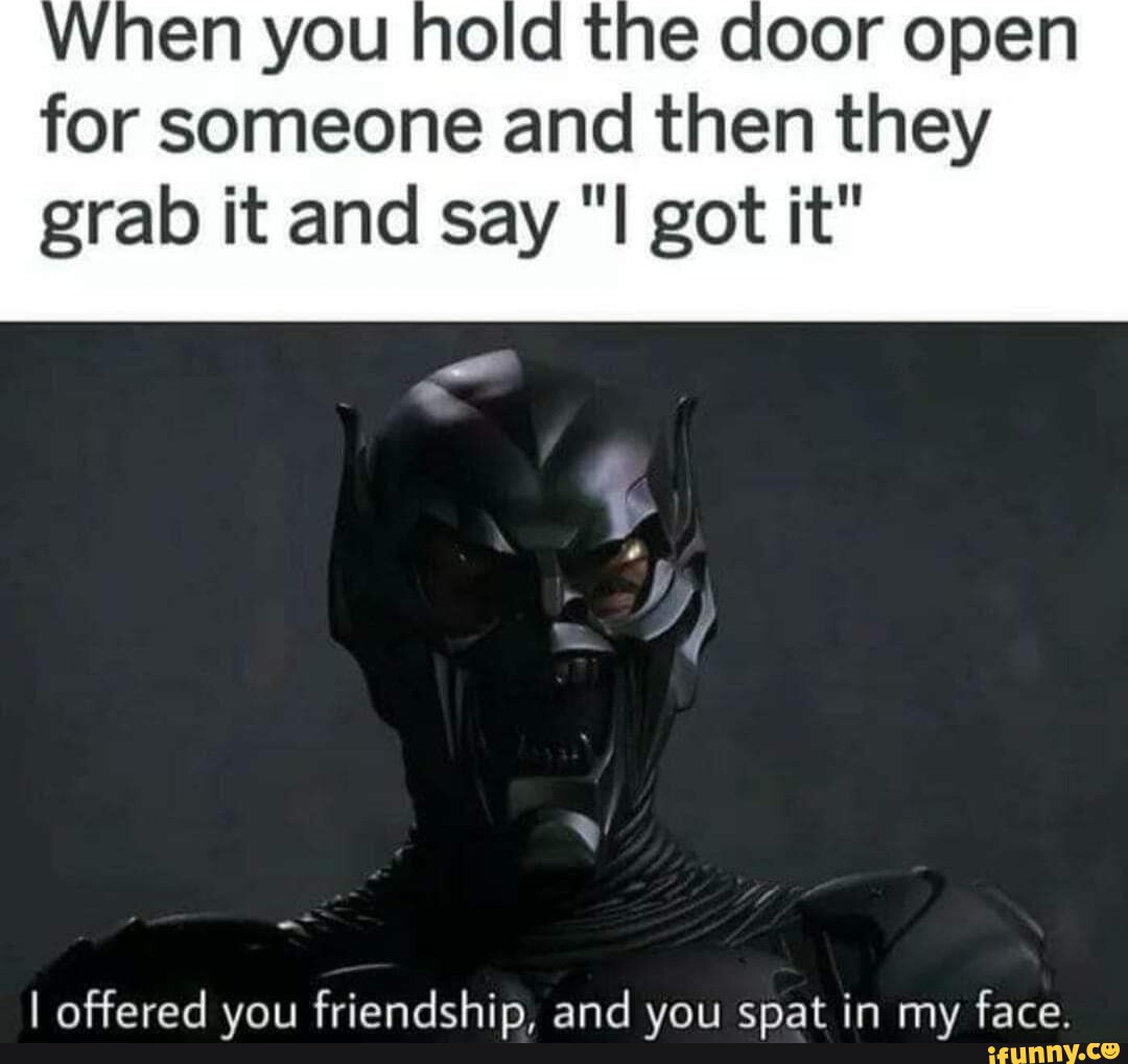 When you hold the door open for someone and then they grab it and say ...