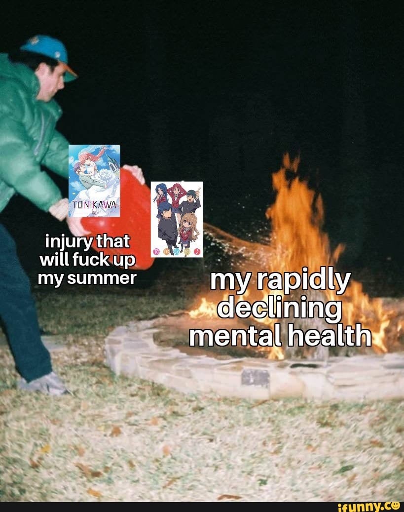 Injury that will fuck up my summer my rapidly declining mental health ...