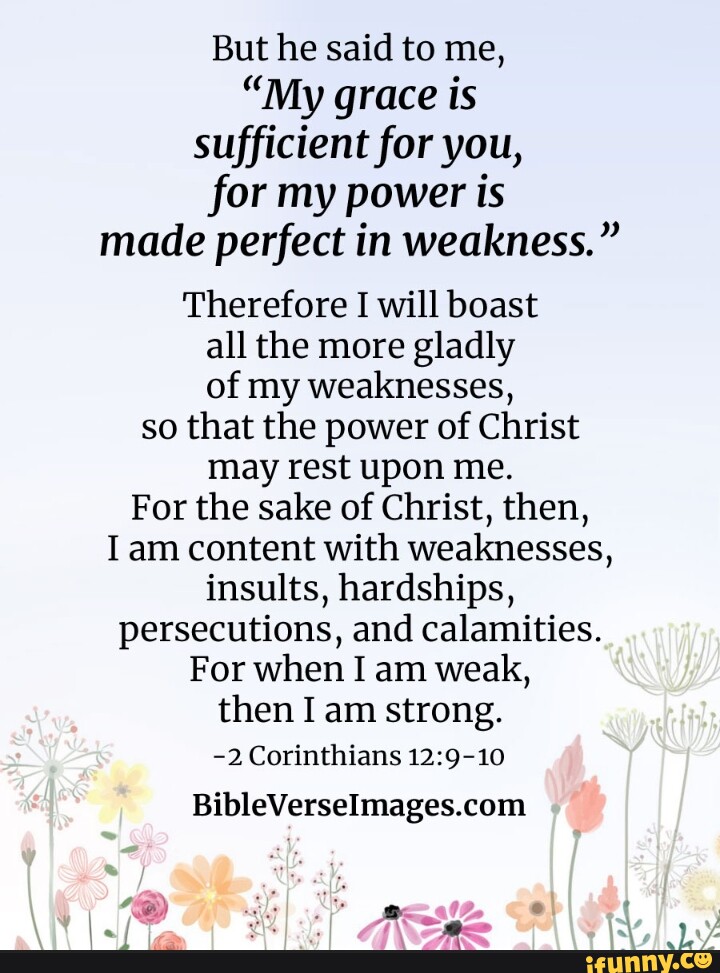 But he said to me, "My grace is sufficient for you, for my power is ...