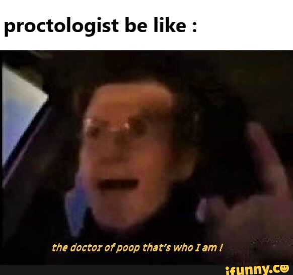 Proctologist be like : the doctor of poop that's wholam! - iFunny