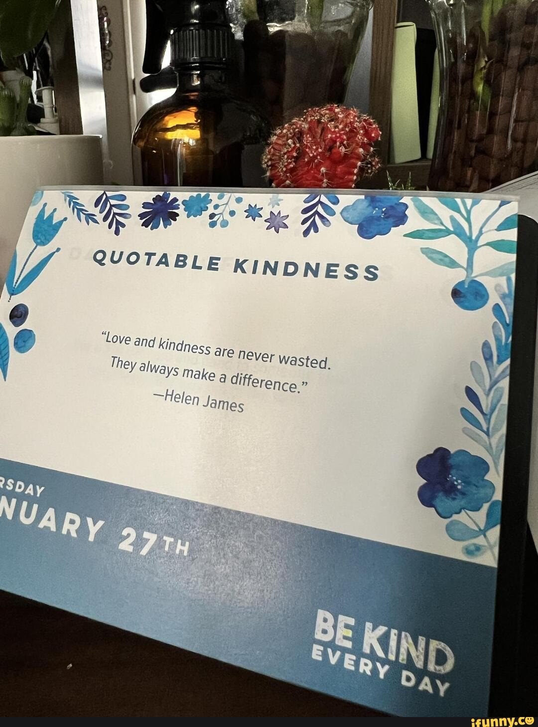 “Love and kindness are never wasted. They always make a difference.” I ...