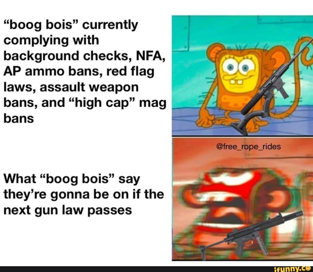 "boog bois" currently complying with background checks, NFA, AP ammo ...