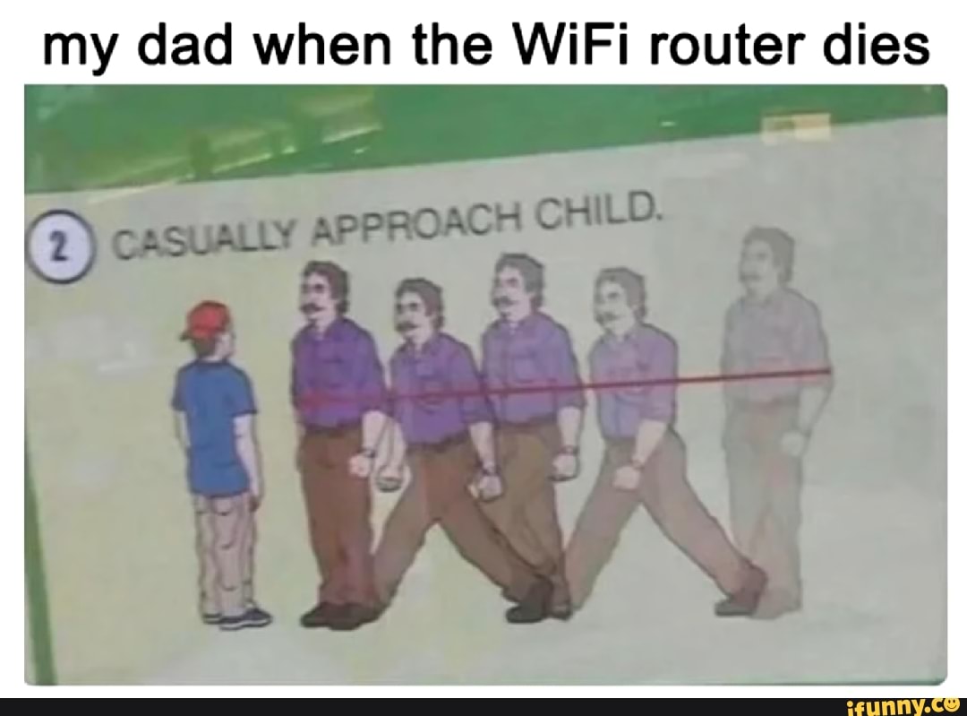 My dad when the WiFi router dies - iFunny