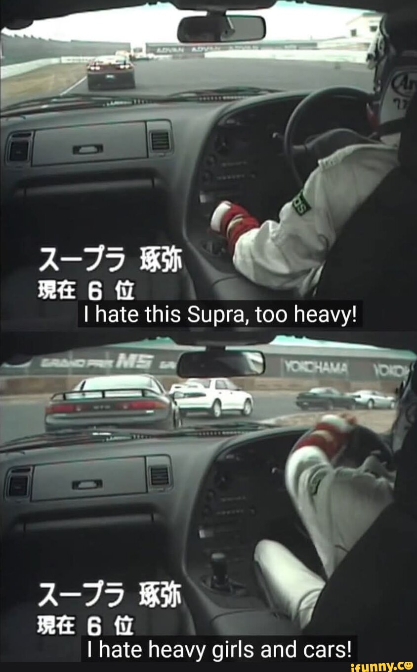 RM 6 fi I hate this Supra, too heavy! I hate heavy girls and cars! - iFunny