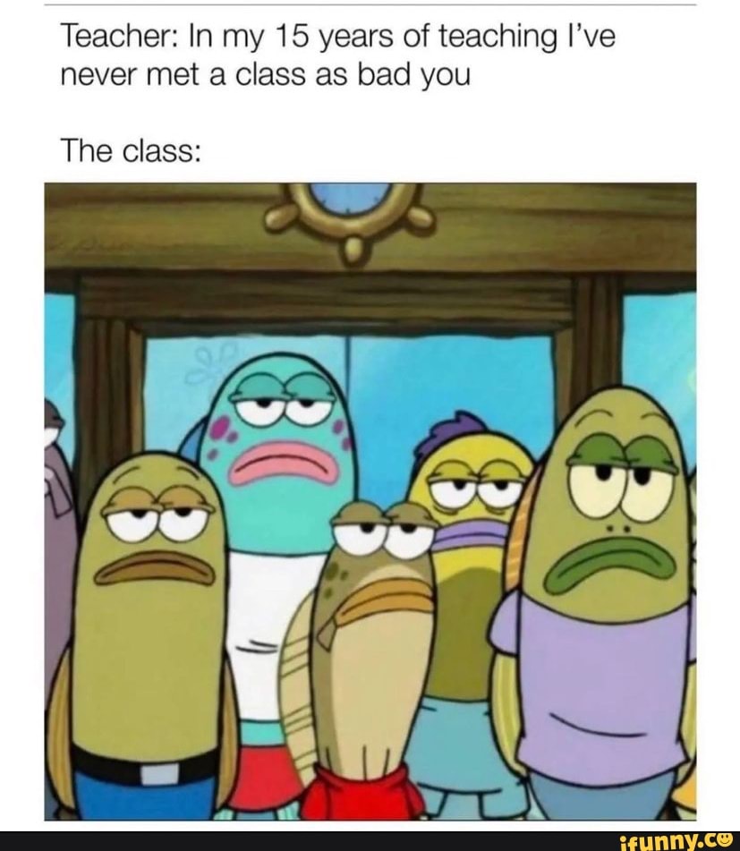 Teacher: In my 15 years of teaching I've never met a class as bad you ...