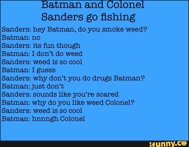 Batman and Colonel Sanders go fishing Sanders: hey Batman, do you smoke ...