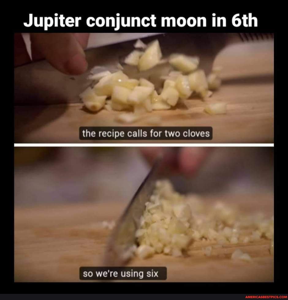 Jupiter conjunct moon in the recipe calls for two cloves so we're using ...