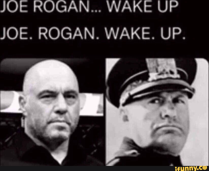 JOE ROGAN... WAKE UP JOE. ROGAN. WAKE. UP. I - iFunny