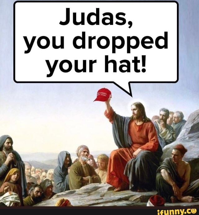 Judas, you dropped your hat! - iFunny