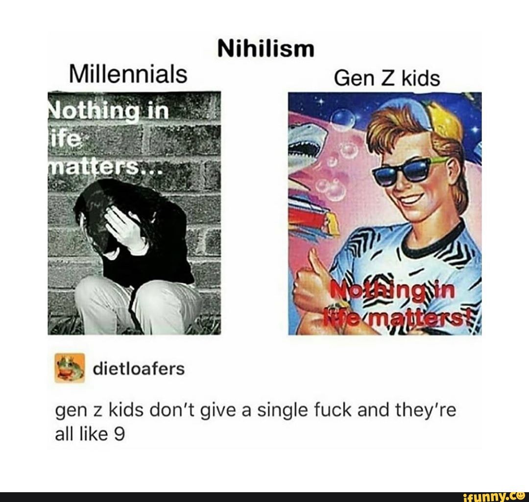 Nihilism Millennials Gen Z kids gen z kids don't give a single fuck and ...