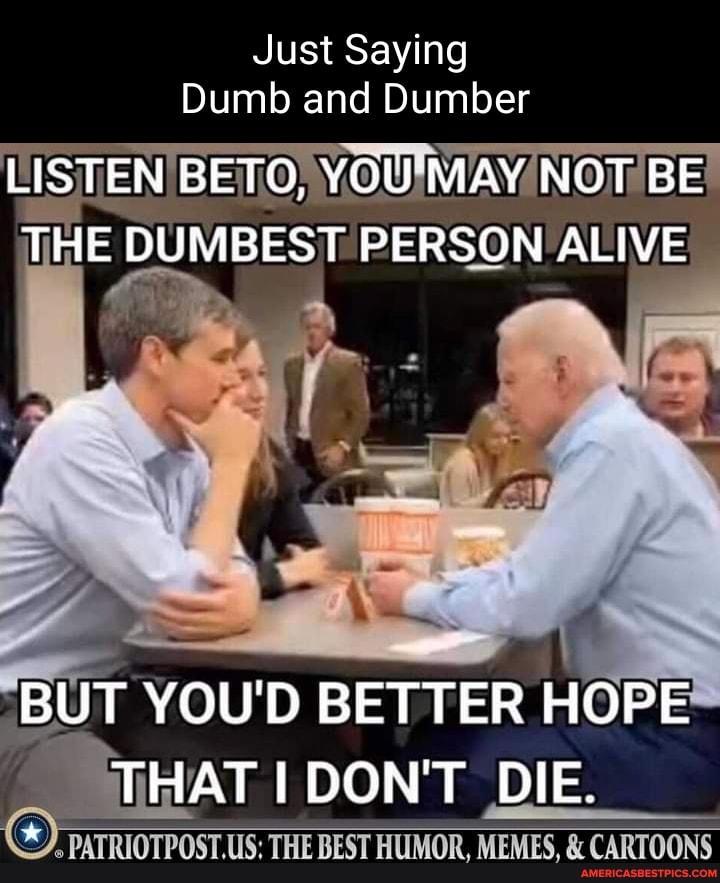 Just Saying Dumb and Dumber LISTEN BETO, YOU MAY NOT BE THE DUMBEST ...