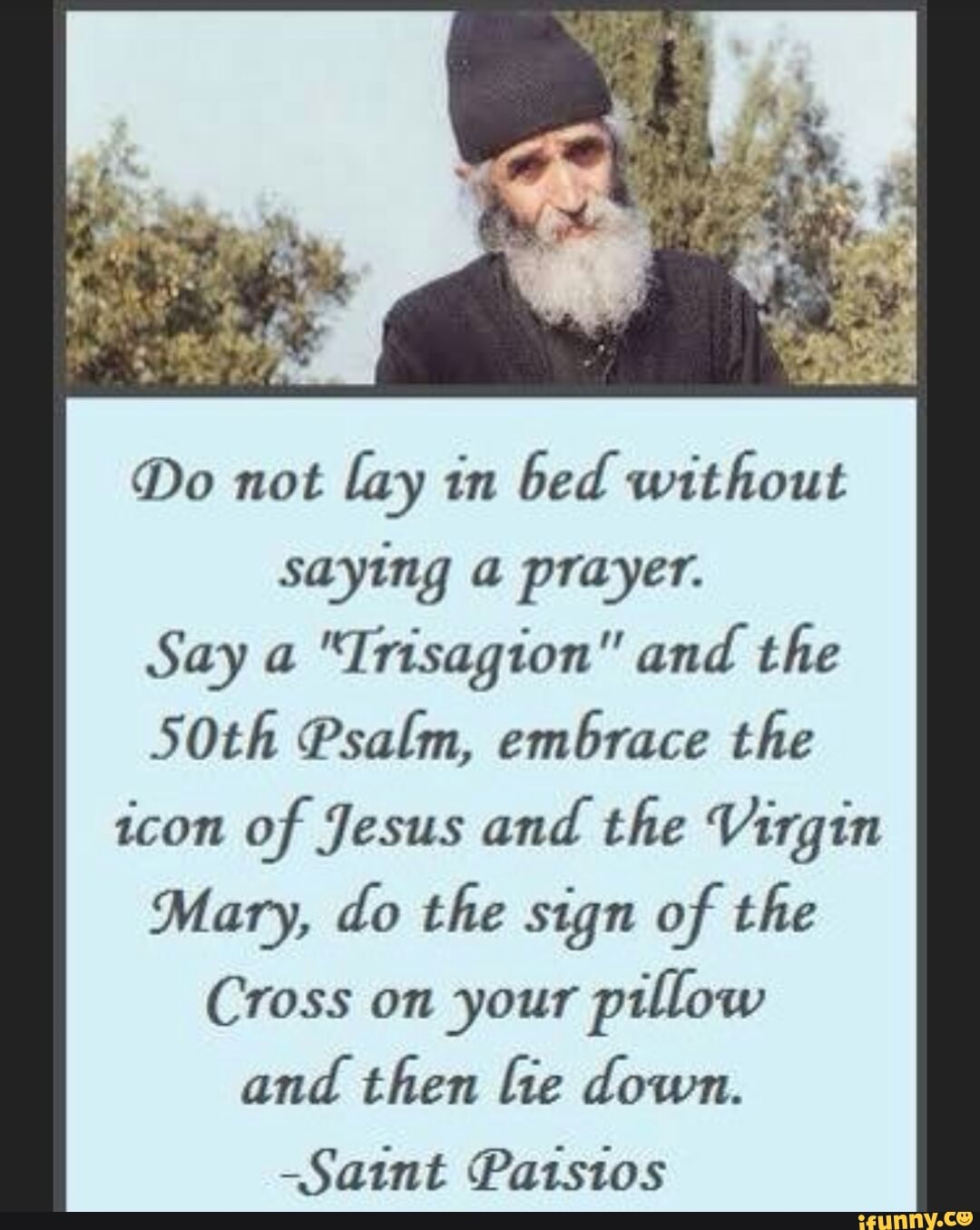 Do not lay in bed without saying a prayer. Say "Irisagion" and the SOth ...