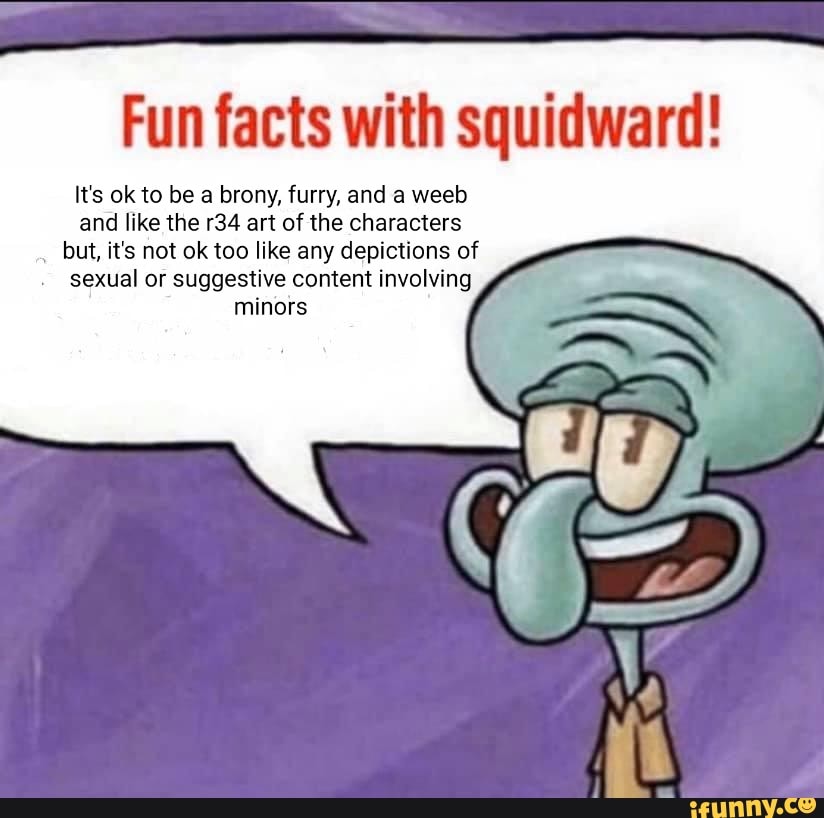 Fun facts with squidward! It's ok to be a brony, furry, and a weeb and ...