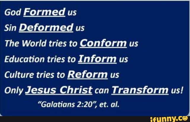 God Formed us Sin Deformed us The World tries to Conform us Education ...