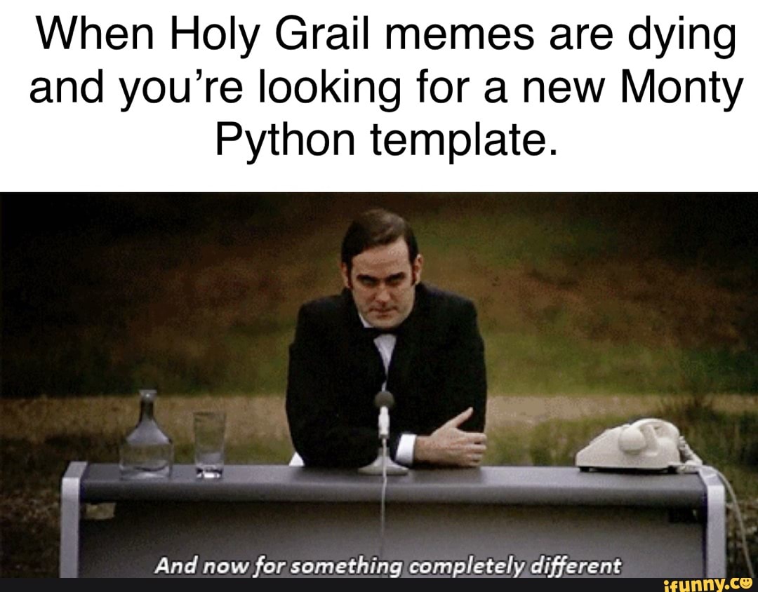 When Holy Grail memes are dying and you're looking for a new Monty ...