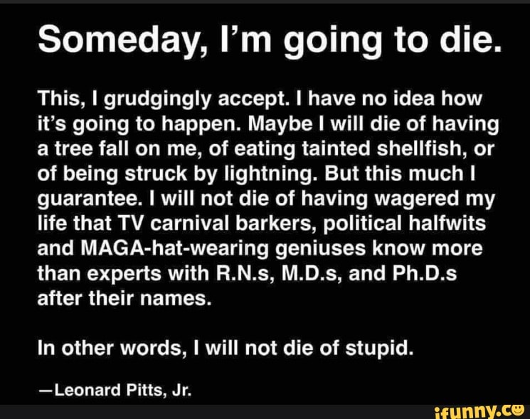 Someday, I'm going to die. This, grudgingly accept. I have no idea how ...