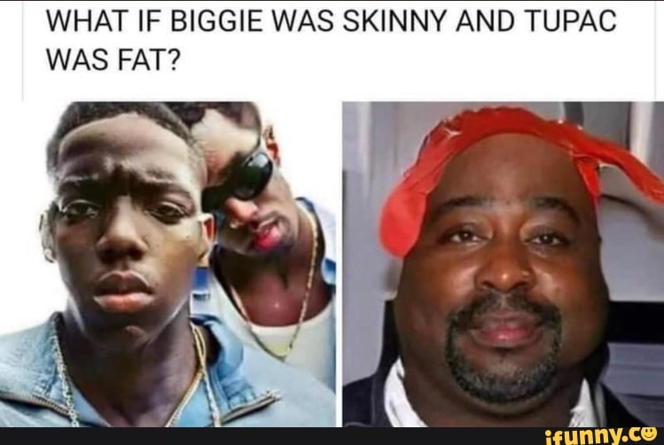 WHAT IF BIGGIE WAS SKINNY AND TUPAC WAS FAT? - iFunny