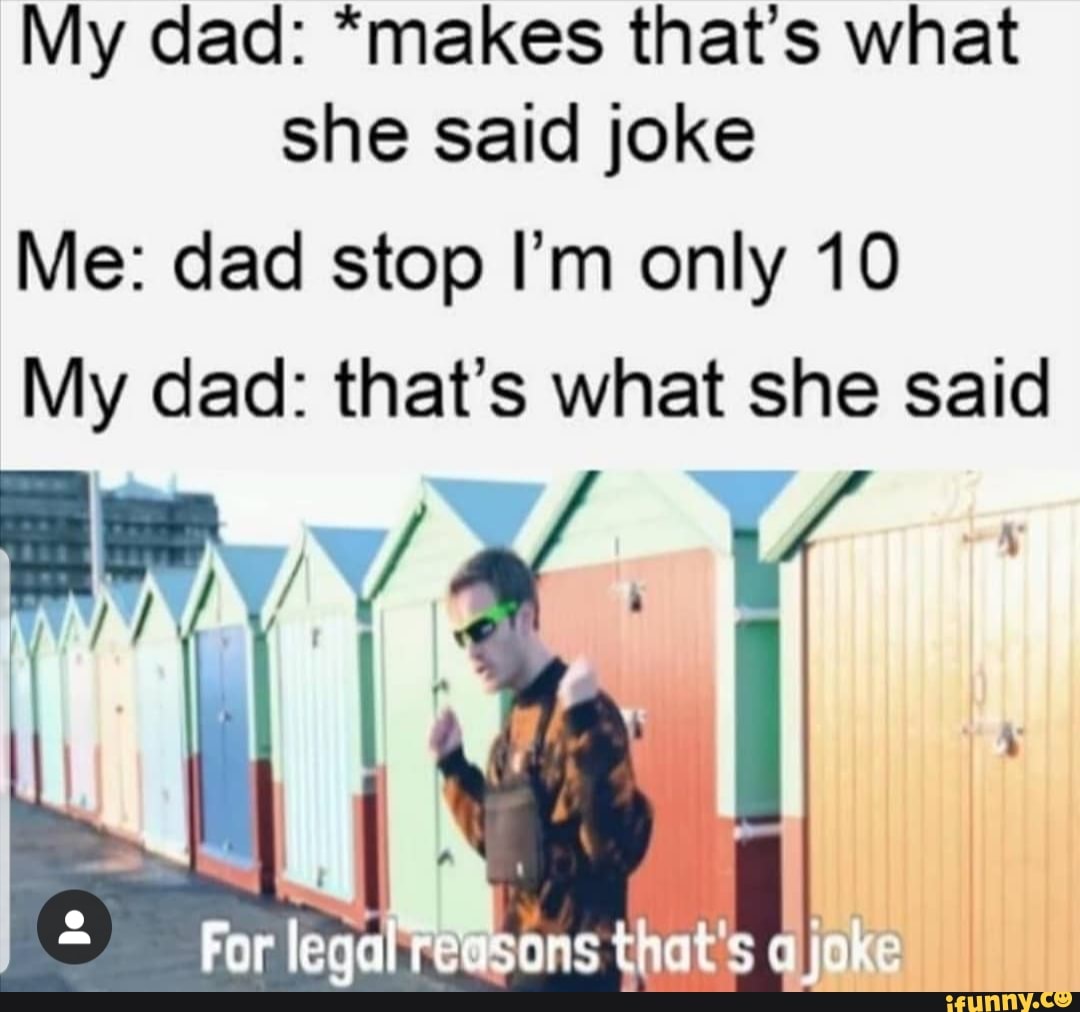 My dad: *makes that's what she said joke Me: dad stop I'm only 10 My ...