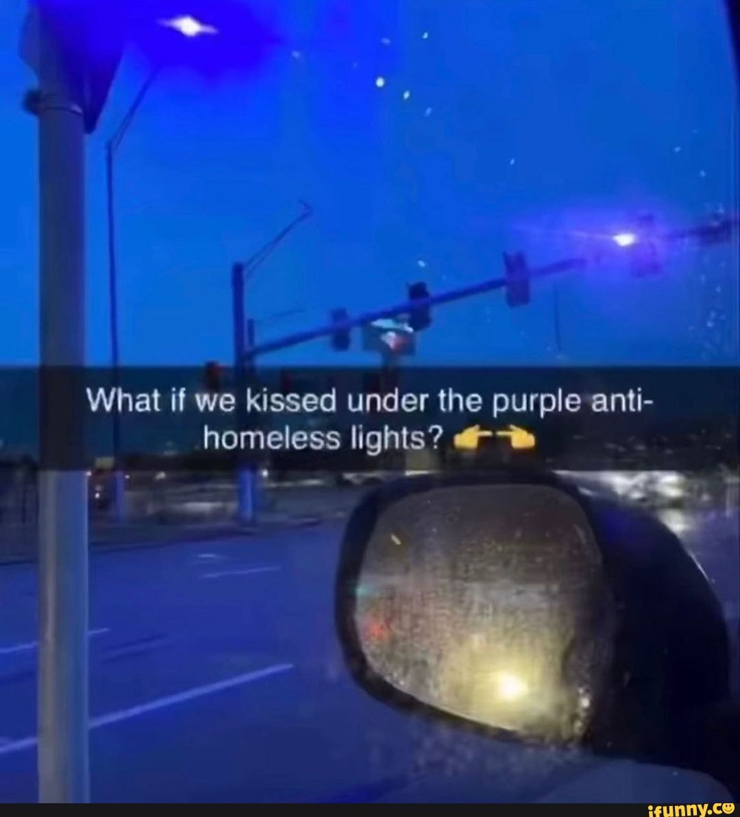 What if we kissed under the purple anti- homeless lights? - iFunny
