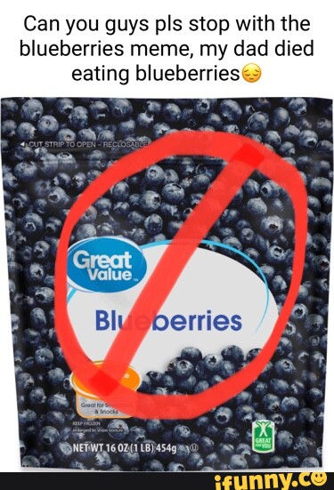 Can you guys pls stop with the blueberries meme, my dad died eating ...