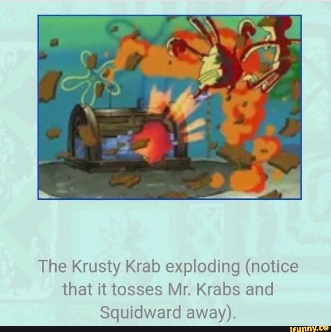 The Krusty Krab exploding (notice that it tosses Mr. Krabs and ...