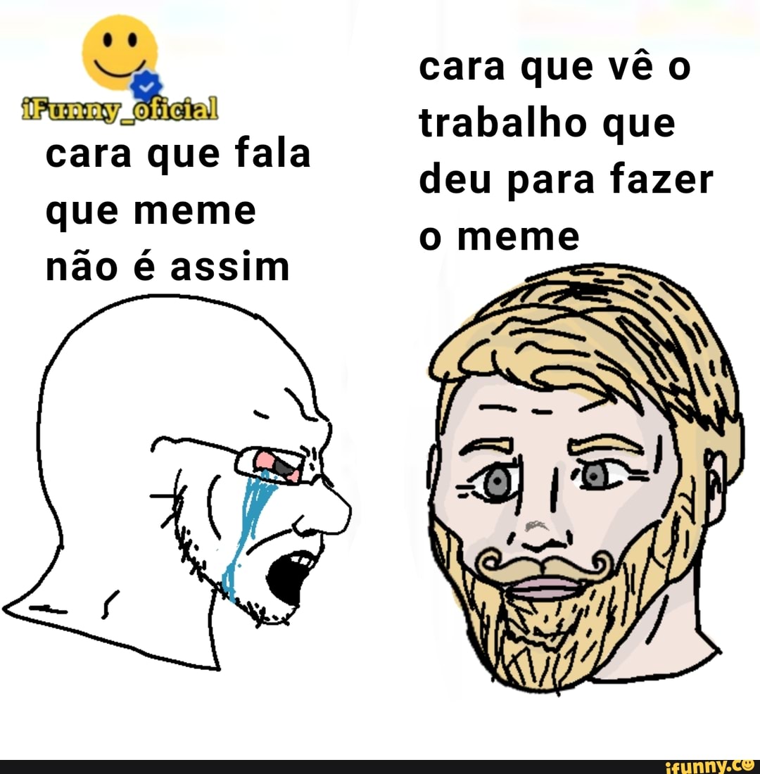 Cara que vê o trabalho que cara que fala deu para fazer o meme que meme ...