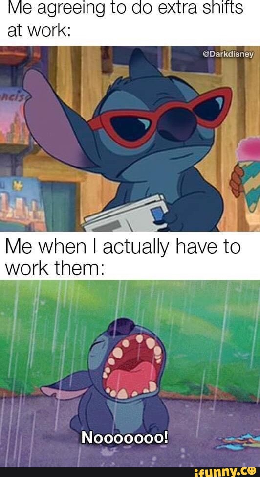 Me agreeing to do extra snitts at work: Me when I actually have to work ...