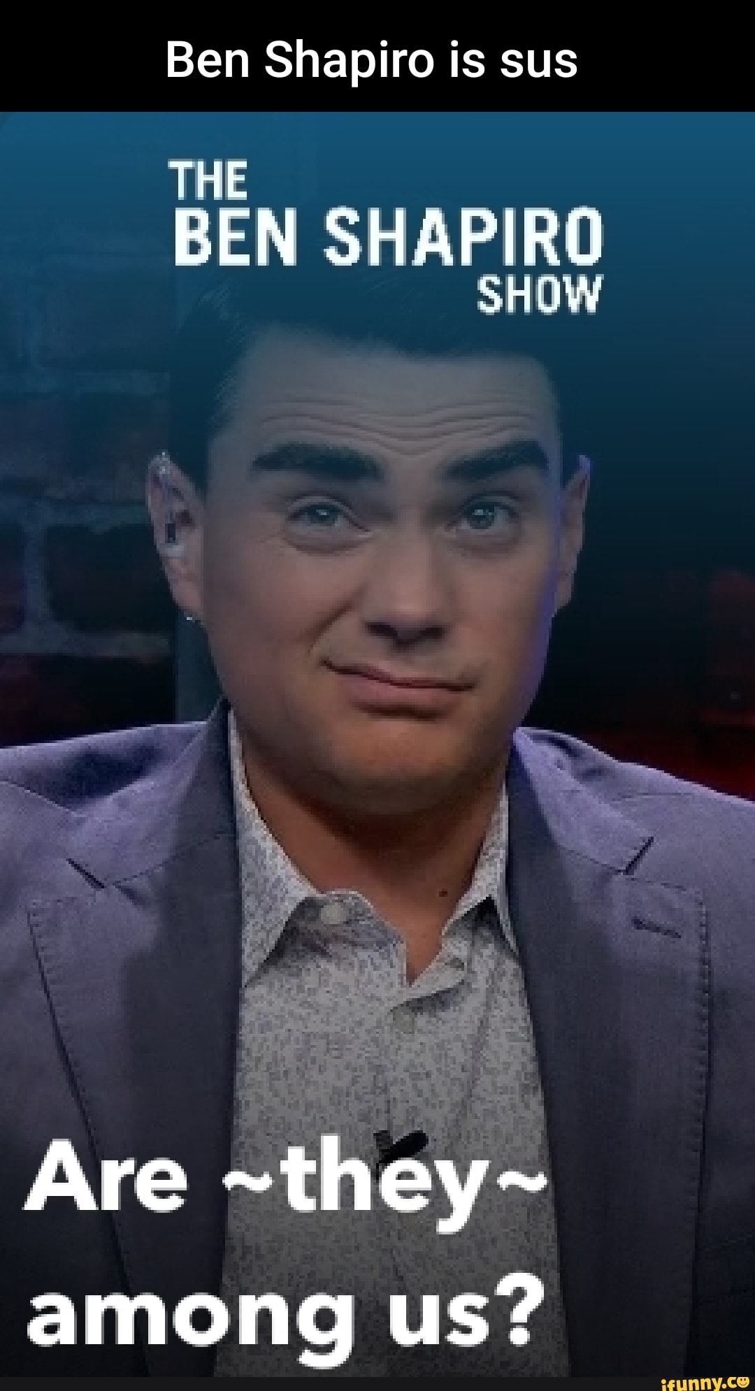 Ben Shapiro is sus THE BEN SHAPIRO SHOW Are ~they~ among us? - iFunny