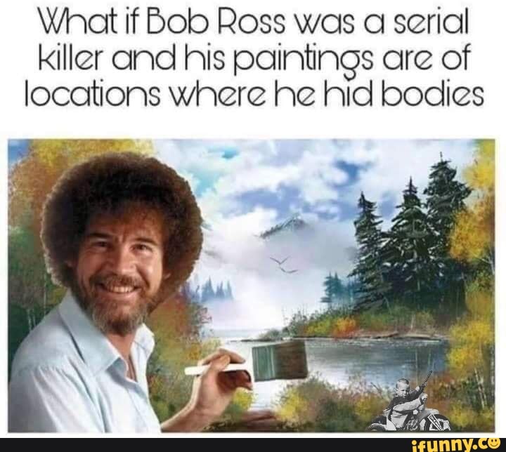 What if Bob Ross was serial killer and his paintings are of locations ...