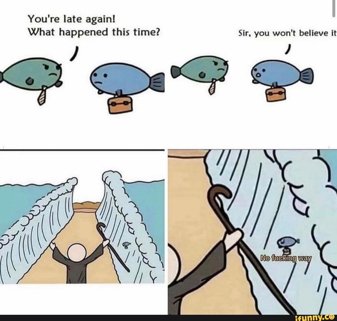 You're late again! De gain What happened this time? Sir, you won't ...