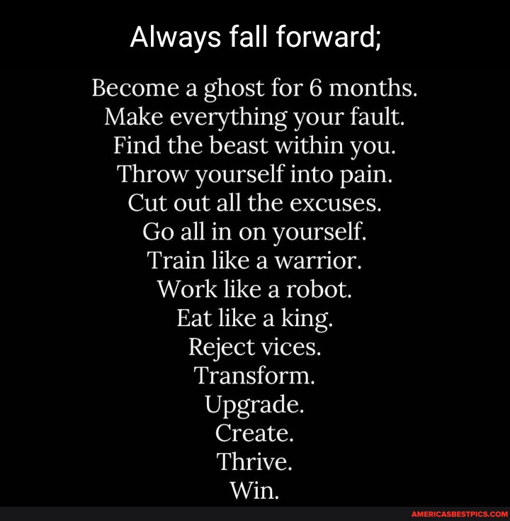 Always fall forward; Become a ghost for 6 months. Make everything your ...