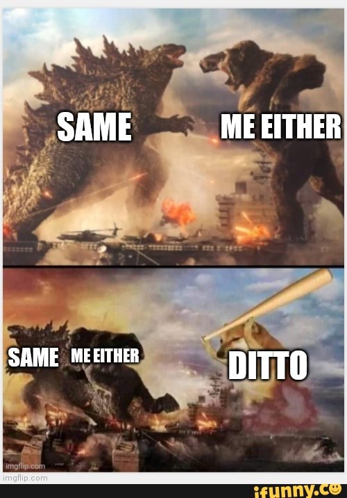SAME ME EITHER SAME MEEITHER DITTO - iFunny