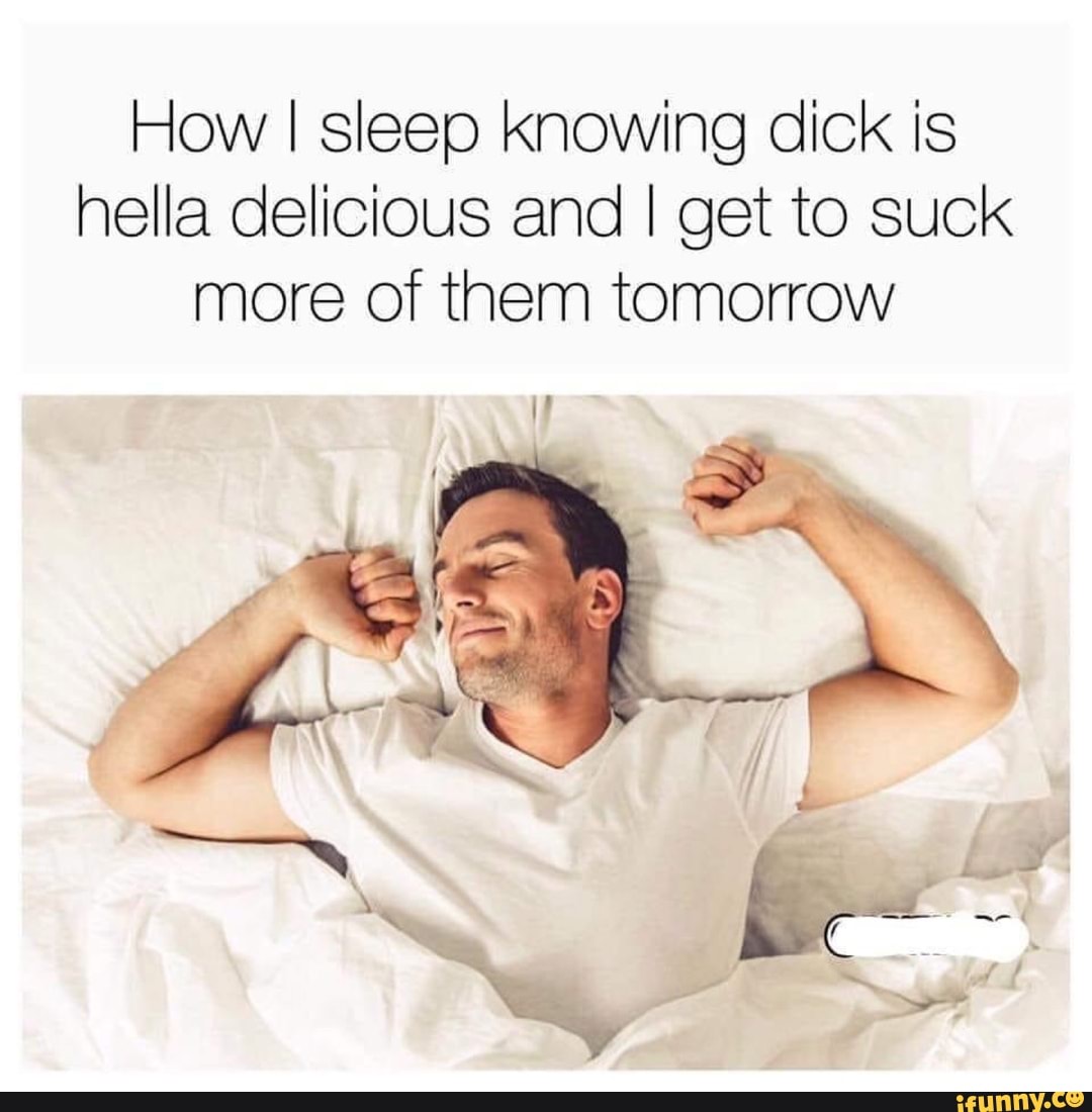 How I sleep knowing dick is hella delicious and I get to suck more of ...