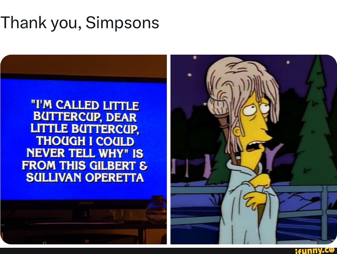 Thank you, Simpsons "I'M CALLED LITTLE BUTTERCUP, DEAR LITTLE THOUGH I ...