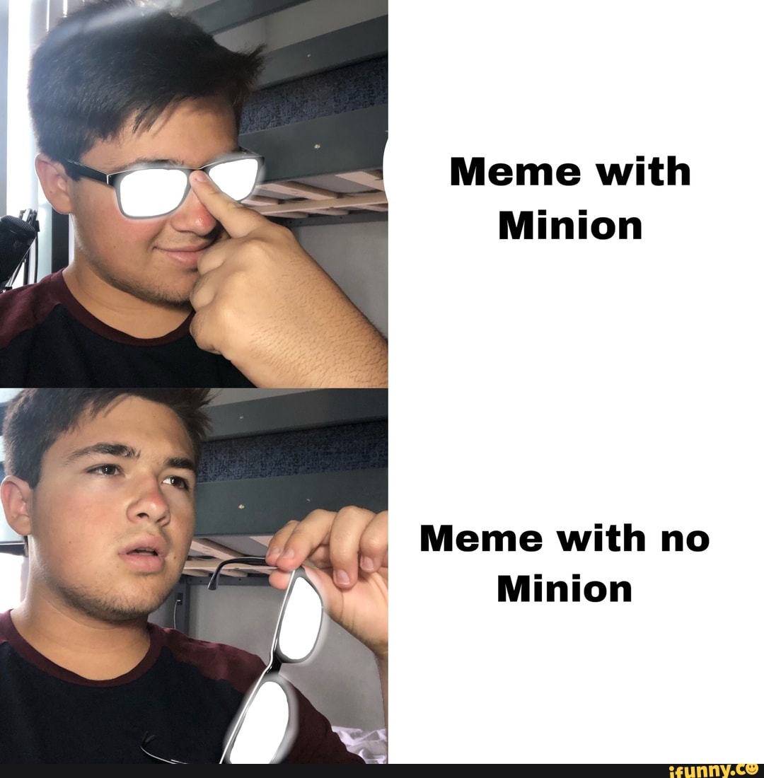 Meme with Minion Meme with no Minion - iFunny