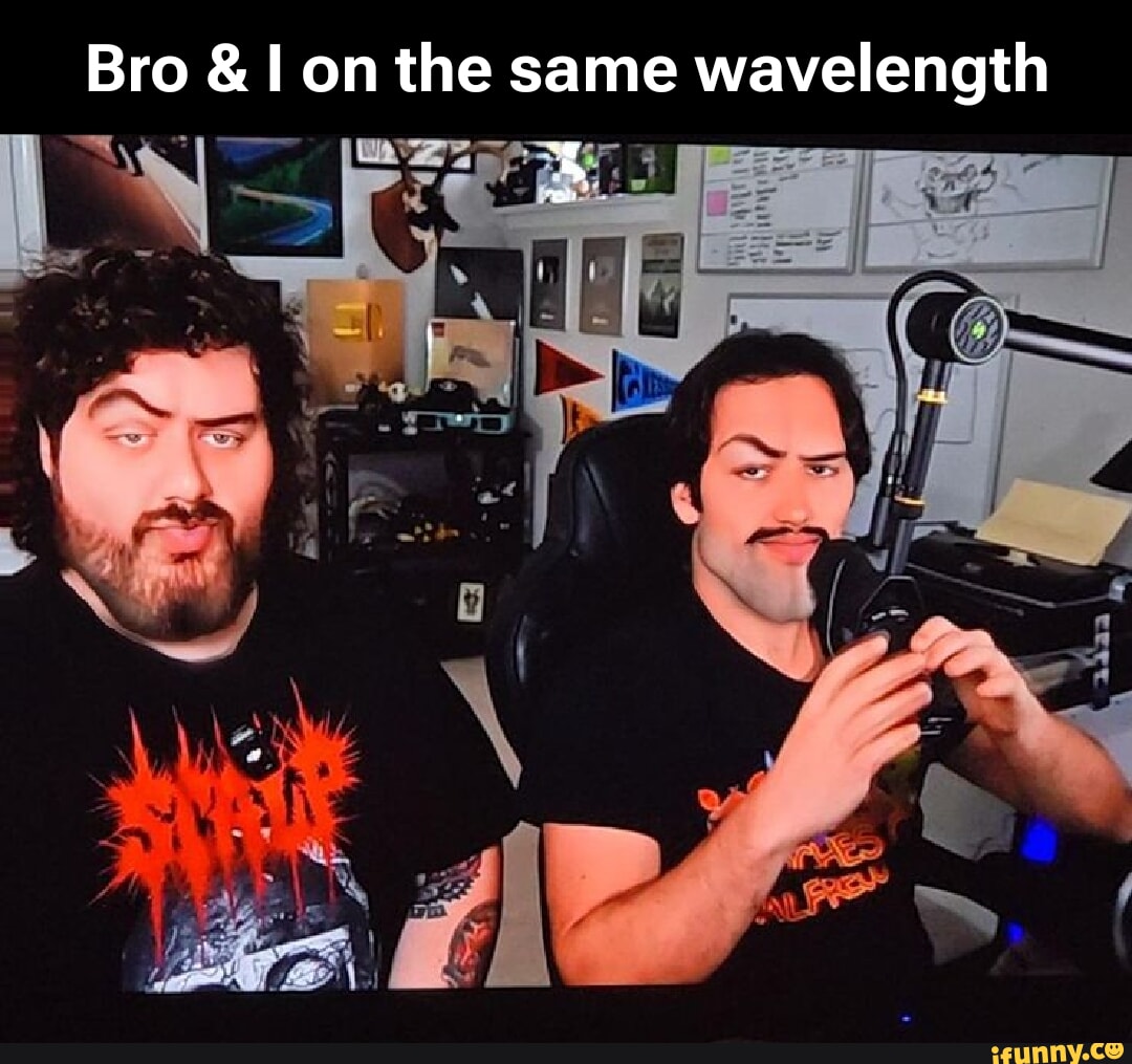 Bro I on the same wavelength I - iFunny
